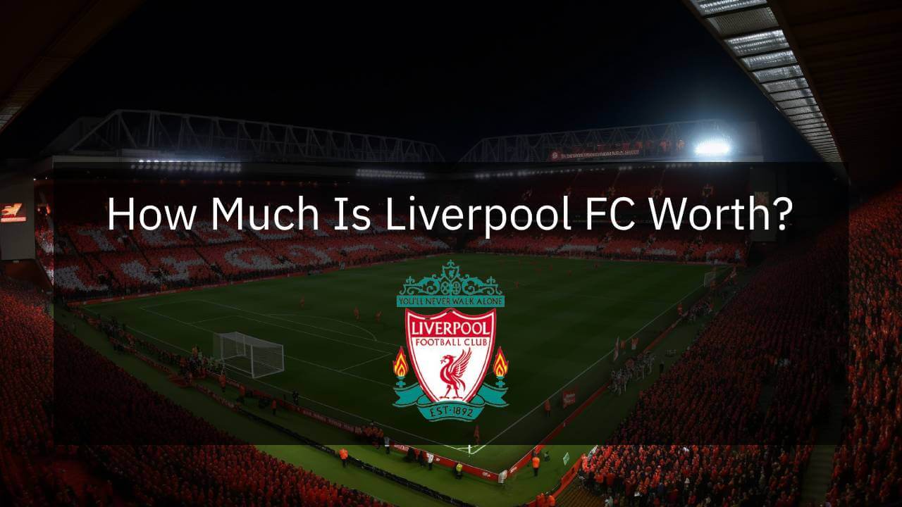 Liverpool FC - How Much is the Club Worth? Everything to Know